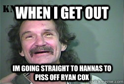 When I get out Im going straight to hannas to piss off Ryan Cox - gary styles - quickmeme