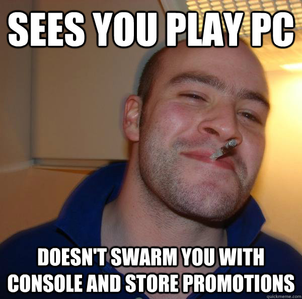 Sees you play PC doesn't swarm you with console and store promotions - Misc - quickmeme