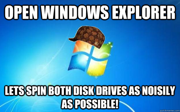 Open Windows Explorer Lets spin both disk drives as noisily as possible! - Misc - quickmeme