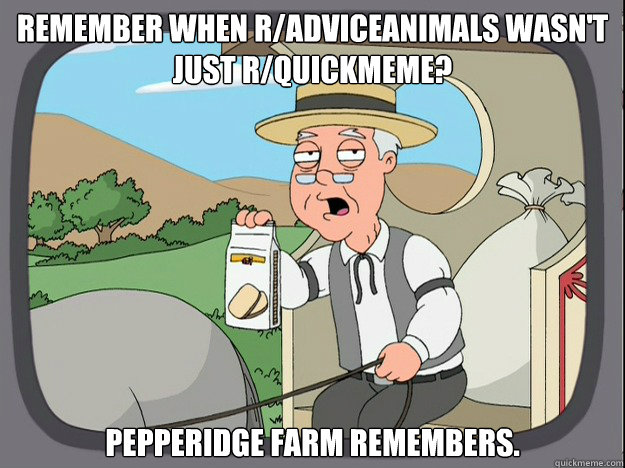 Remember when r/adviceanimals wasn't just r/quickmeme? pepperidge Farm remembers. - Pepridge ...