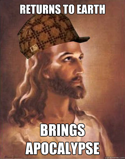 Returns to earth brings apocalypse - Scumbag Jesus - quickmeme
