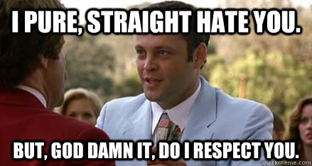 I pure, straight hate you. But, God damn it, do I respect you. - Misc - quickmeme