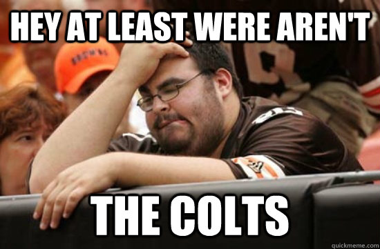 hey at least were aren't the colts - Miserable Browns Fan - quickmeme