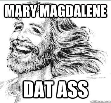 Mary Magdalene DAT ASS - Party Jesus - quickmeme