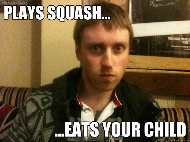 plays squash... ...eats your child - Kray-Z Kev - quickmeme