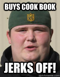 buys cook book jerks off! - moron murphy - quickmeme