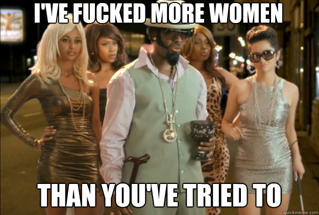 I've fucked more women than you've tried to - Insult pimp - quickmeme