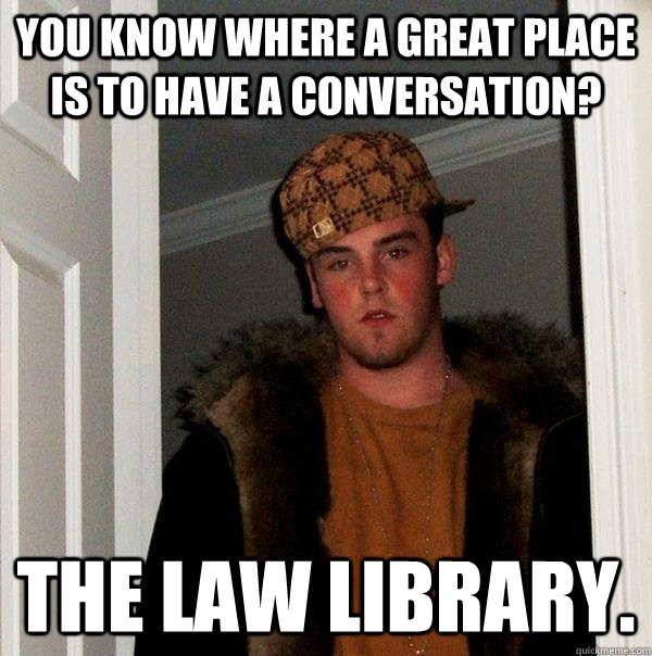 You know where a great place is to have a conversation? The law library. - Misc - quickmeme