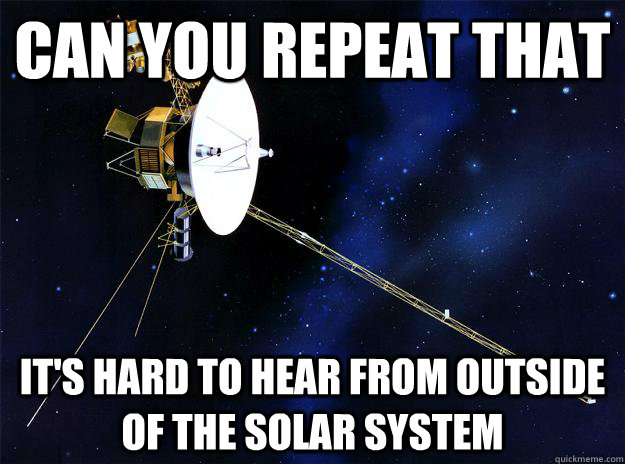 Can you repeat that It's hard to hear from outside of the solar system - Misc - quickmeme