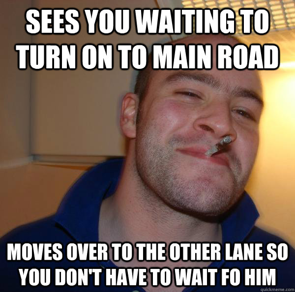 sees you waiting to turn on to main road moves over to the other lane so you don't have to wait ...