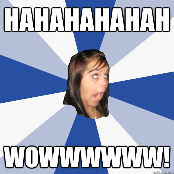 Hahahahahah WOwwwwww! - Annoying Facebook Girl - quickmeme