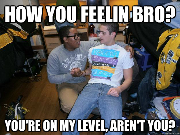 How you feelin bro? You're on my level, aren't you? - Mzi Ya - quickmeme