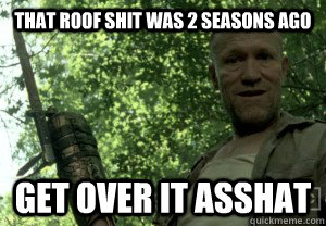 That roof shit was 2 seasons ago get over it asshat - Misc - quickmeme