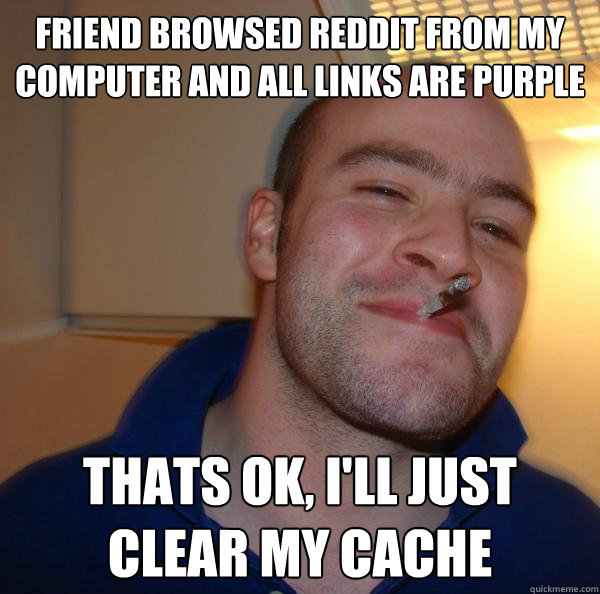 friend browsed reddit from my computer and all links are purple thats ok, i'll just clear my ...