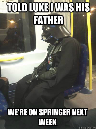 Told luke i was his father we're on springer next week - Sad Vader - quickmeme