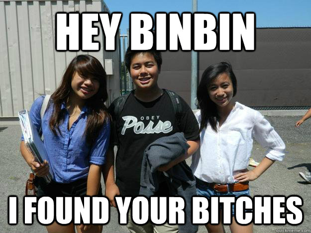 HEY BINBIN I FOUND YOUR BITCHES - Found Dem Bitches - quickmeme