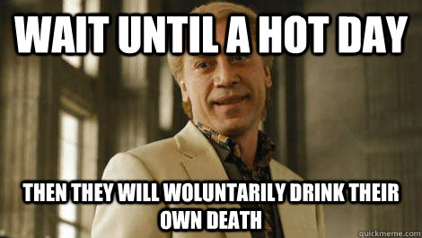 Wait until a hot day Then they will woluntarily drink their own death - Sinister Silva - quickmeme