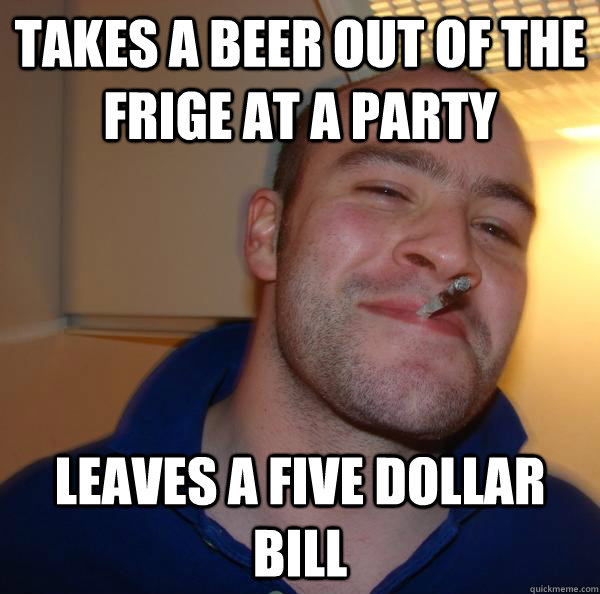 takes a beer out of the frige at a party leaves a five dollar bill - Misc - quickmeme