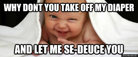 why dont you take off my diaper and let me se-deuce you - Misc - quickmeme