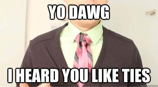 yo dawg i heard you like ties - Tie Guy - quickmeme
