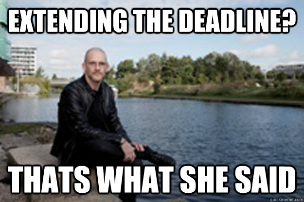Extending the deadline? thats what she said - scumbag cool teacher - quickmeme