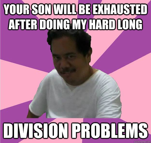 Your son will be exhausted after doing my hard long division problems - Misc - quickmeme