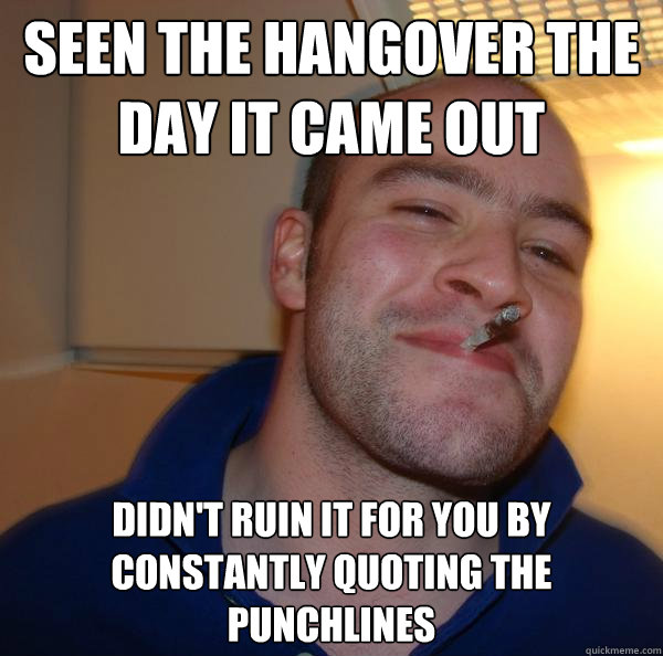 seen the hangover the day it came out didn't ruin it for you by constantly quoting the ...