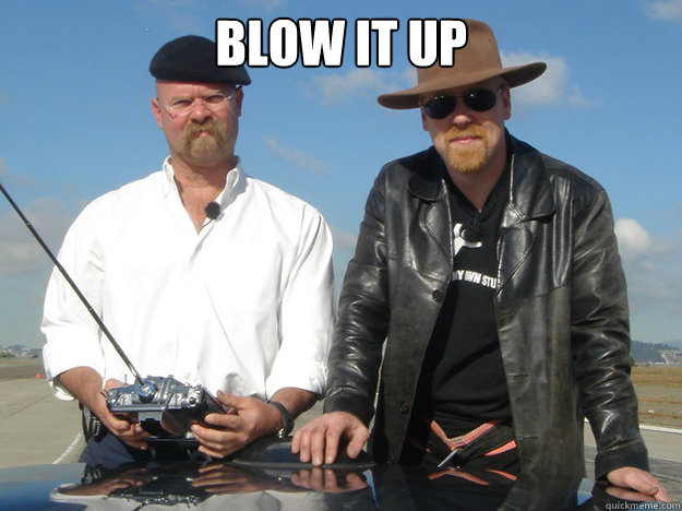 Blow it up - Mythbuster Ignite! - quickmeme