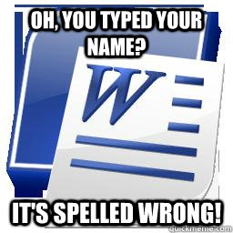 Oh, you typed your name? It's spelled wrong! - Scumbag Word - quickmeme