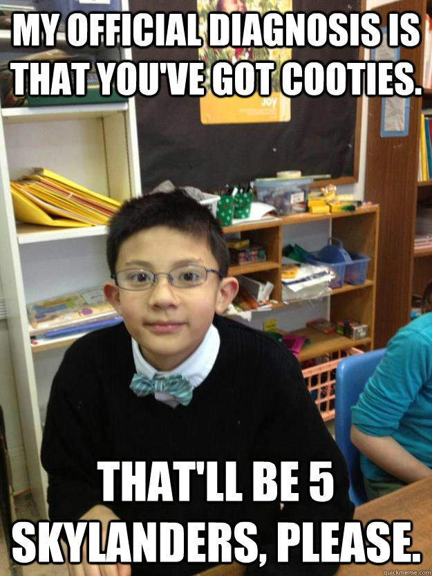 My official diagnosis is that you've got cooties. That'll be 5 Skylanders, please. - Misc ...