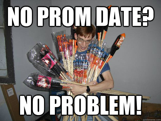 No prom date? no problem! - Crazy Fireworks Nerd - quickmeme
