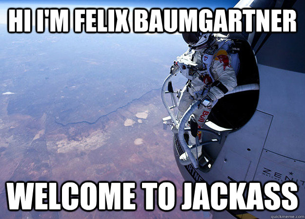 Hi I'm Felix Baumgartner Welcome to Jackass - Misc - quickmeme
