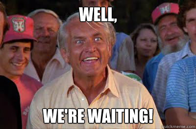 Well, We're Waiting! - Misc - quickmeme