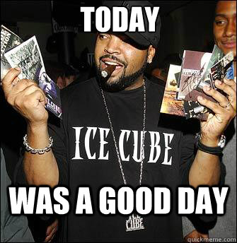 Today was a good day - Happy Ice Cube - quickmeme