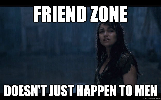 friend zone doesn't just happen to men - So sad - quickmeme