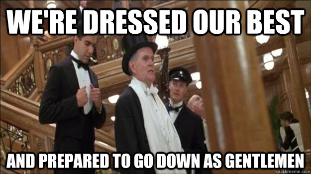 We're dressed our best and prepared to go down as gentlemen - Misc - quickmeme