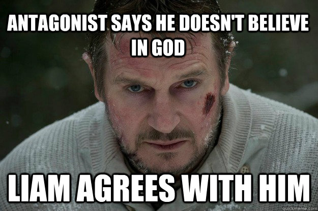 antagonist says he doesn't believe in god liam agrees with him - Good Guy Liam - quickmeme