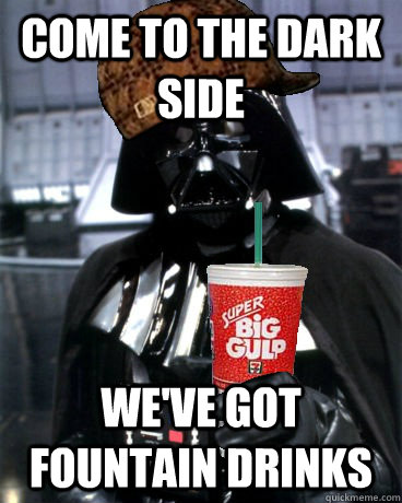 Come to the dark side We've Got Fountain Drinks - Thirsty Scumbag vader - quickmeme