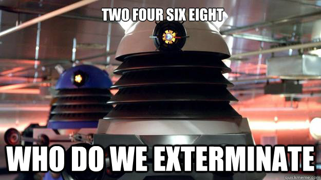 Two Four Six Eight Who do we exterminate - Daleks! - quickmeme