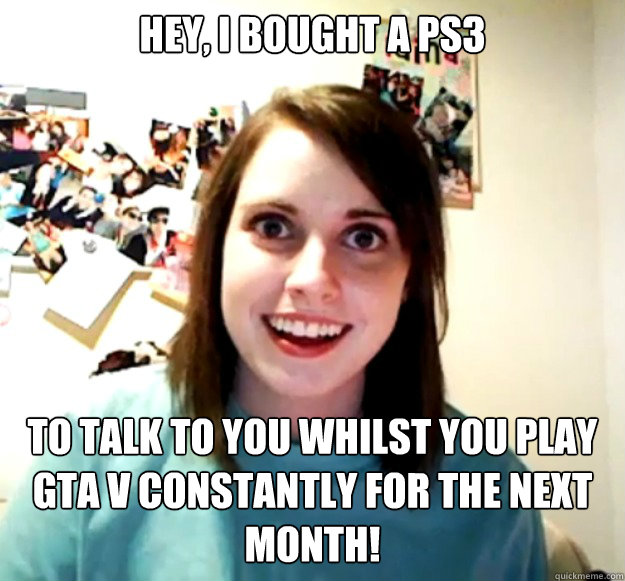Hey, I bought a PS3 to talk to you whilst you play GTA V constantly for the next month! - Misc ...