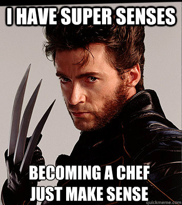 I have super senses becoming a chef just make sense - emo wolverine - quickmeme