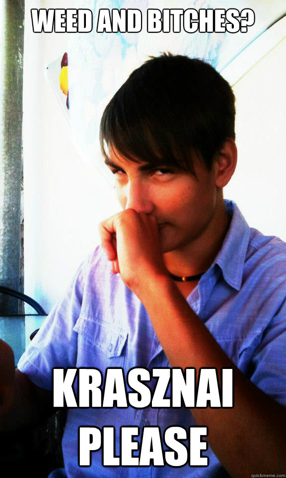 weed and bitches? Krasznai Please - asdasd - quickmeme