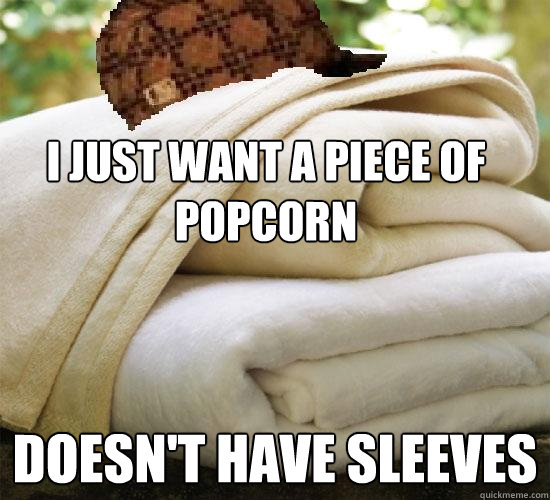 I just want a piece of popcorn Doesn't have sleeves - Scumbag Blanket - quickmeme