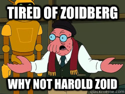 tired of Zoidberg why not Harold Zoid - just a thought - quickmeme