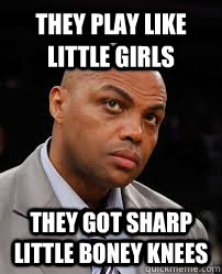 They Play Like Little Girls They got Sharp little boney knees - Boney knees - quickmeme