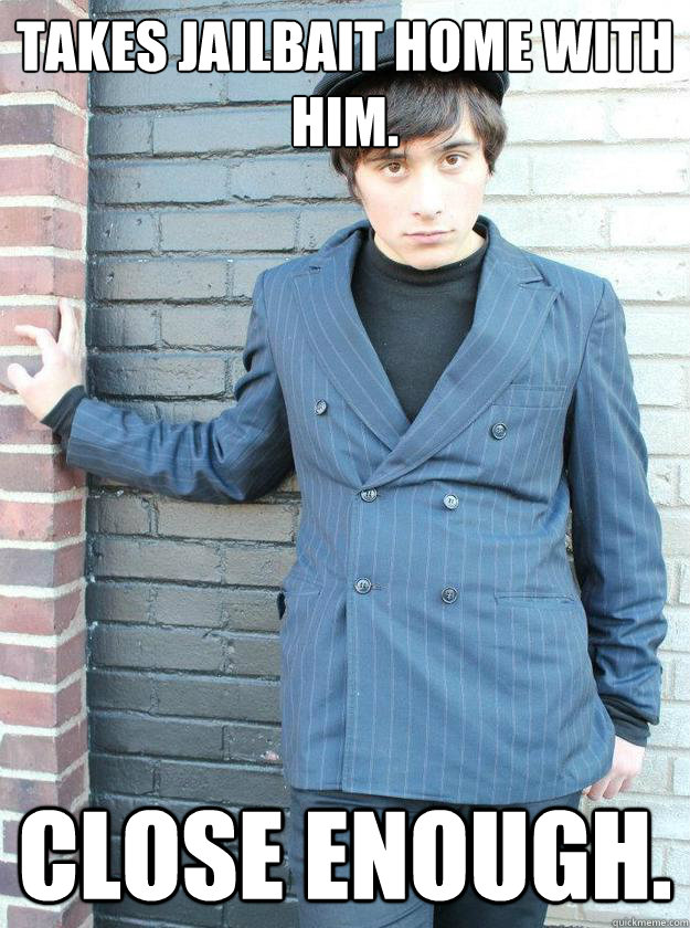 Takes jailbait home with him. Close enough. - Hipster Alejandro - quickmeme