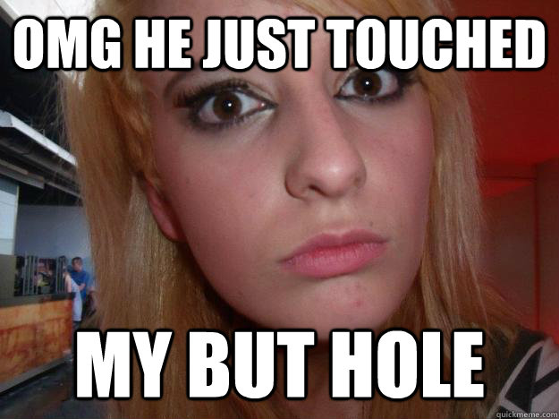 OMG he just touched my but hole - Misc - quickmeme
