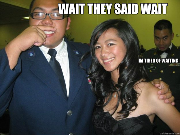 wait they said wait im tired of waiting - Misc - quickmeme