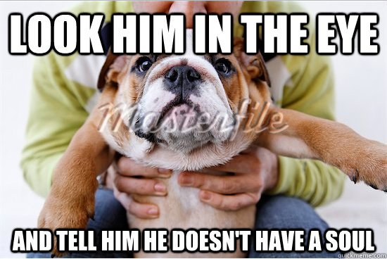 Look him in the eye And tell him he doesn't have a soul - To all christians - quickmeme
