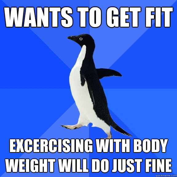 Wants to get fit excercising with body weight will do just fine - Socially Awkward Penguin ...